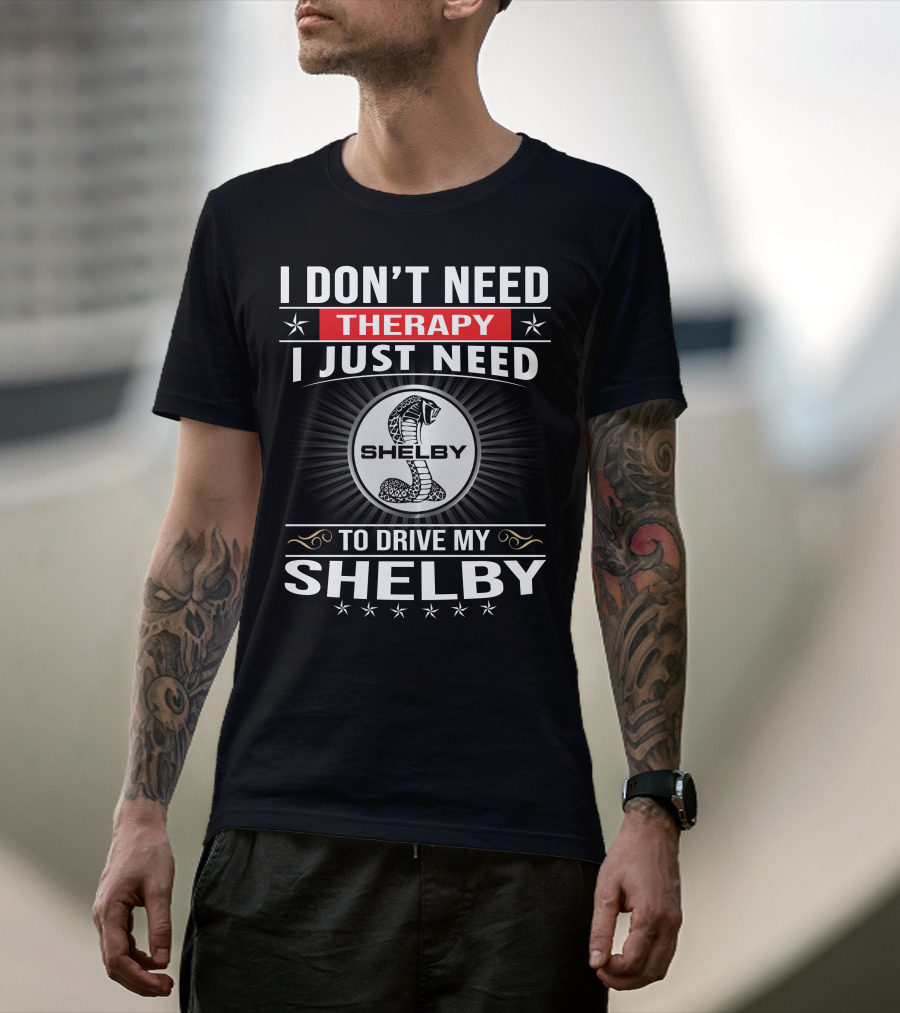 I Don't Need Therapy I Just Need To Drive My Shelby T-Shirt