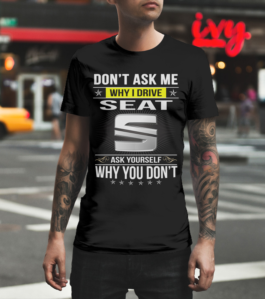 Don't Ask Me Why I Drive Seat Ask Yourself Why You Don't T-Shirt