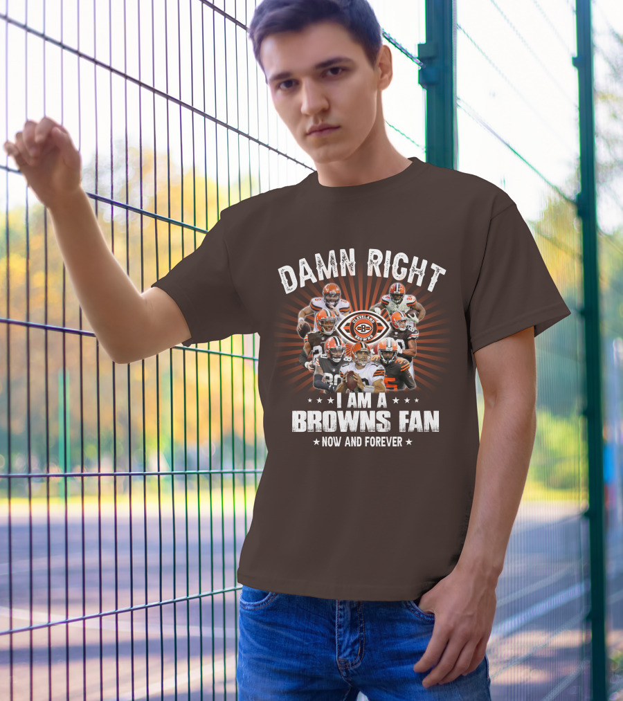 Damn Right I Am A Cleveland Browns Fan Now And Forever T-Shirt