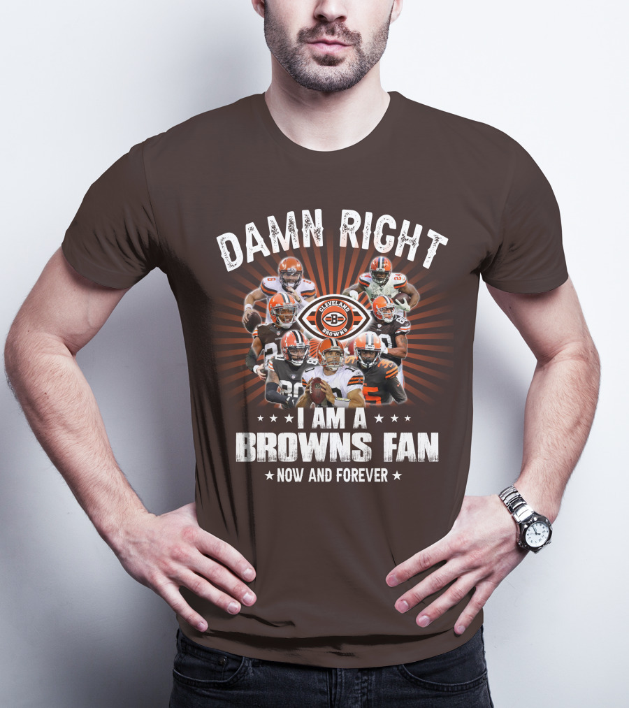 Damn Right I Am A Cleveland Browns Fan Now And Forever T-Shirt