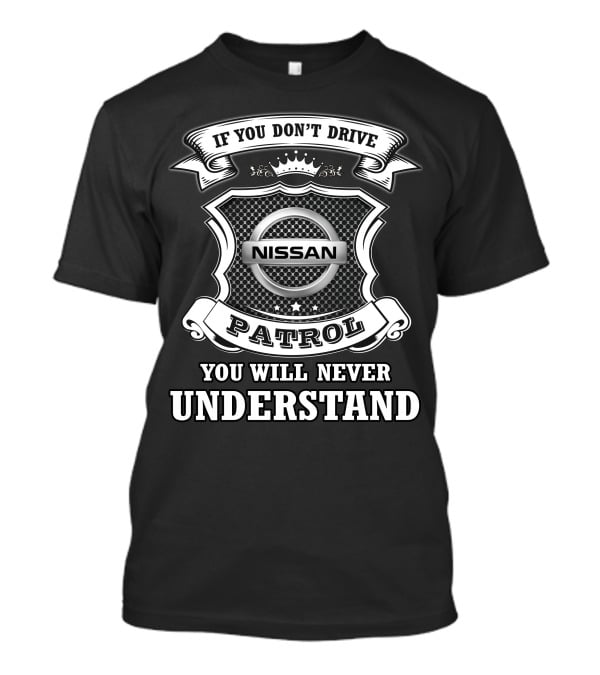 Nissan Patrol If You Don't Drive You Will Never Understand T-Shirt