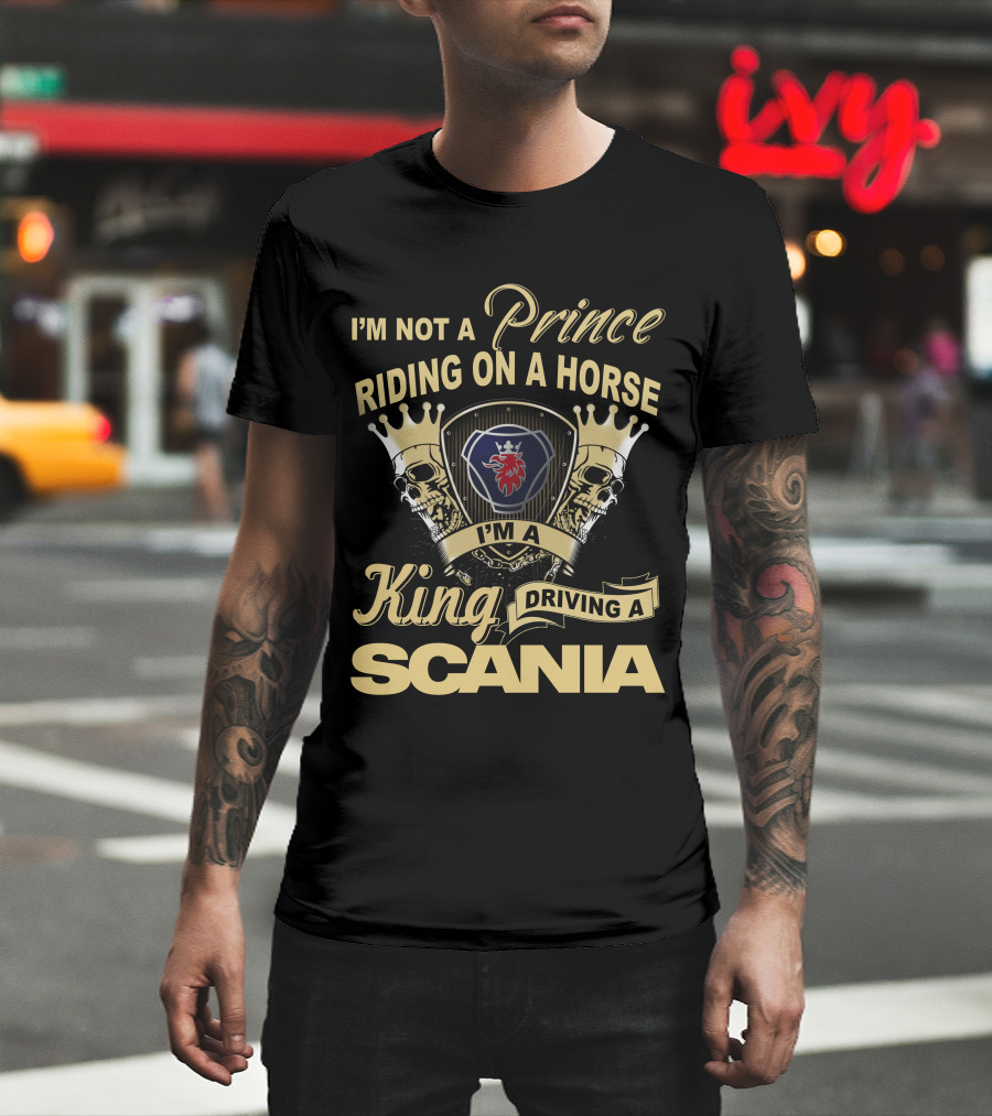 I'm Not A Prince Riding On A Horse I'm A King Driving A Scania T-Shirt