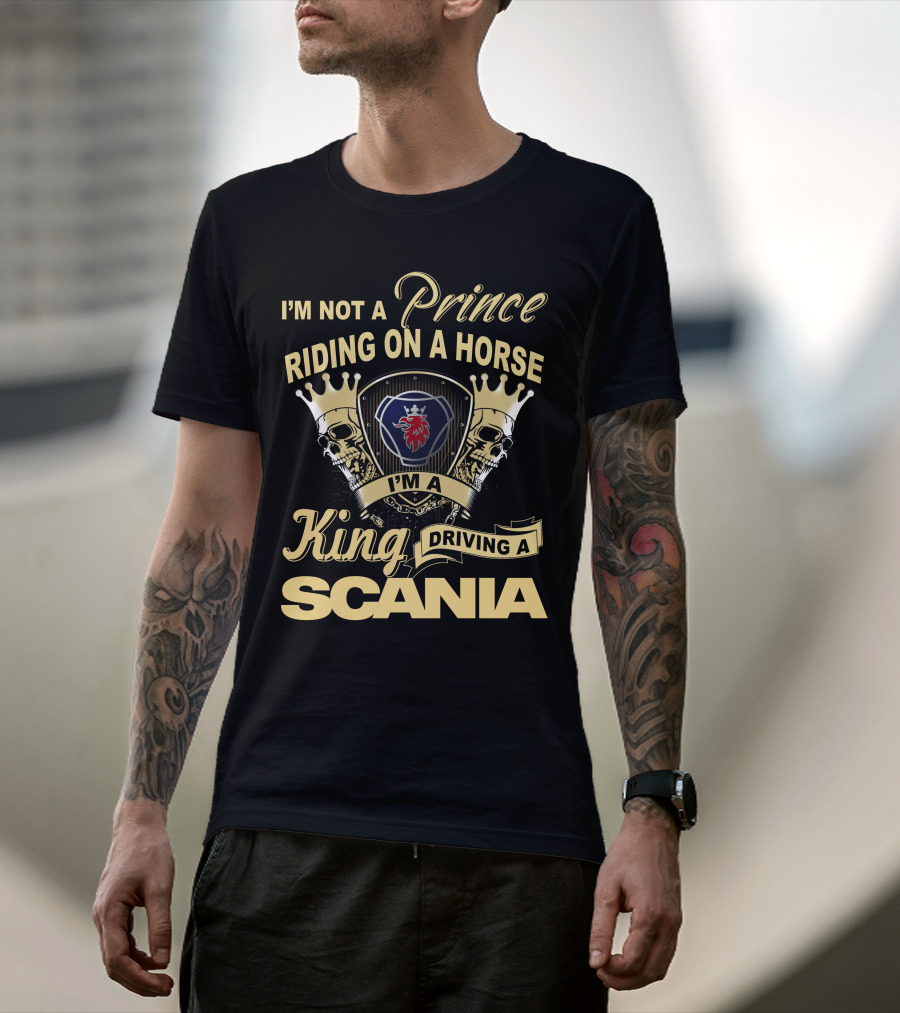 I'm Not A Prince Riding On A Horse I'm A King Driving A Scania T-Shirt