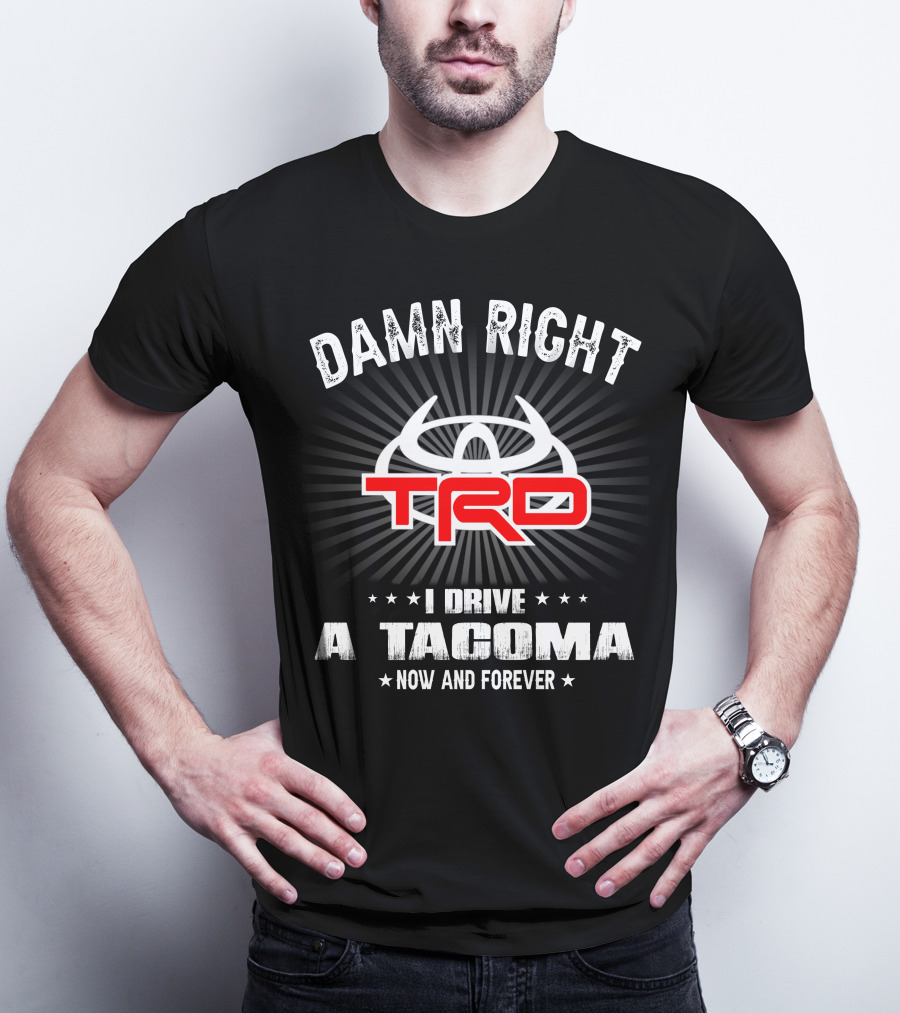 Damn Right Trd I Drive A Tacoma Now And Forever T-Shirt