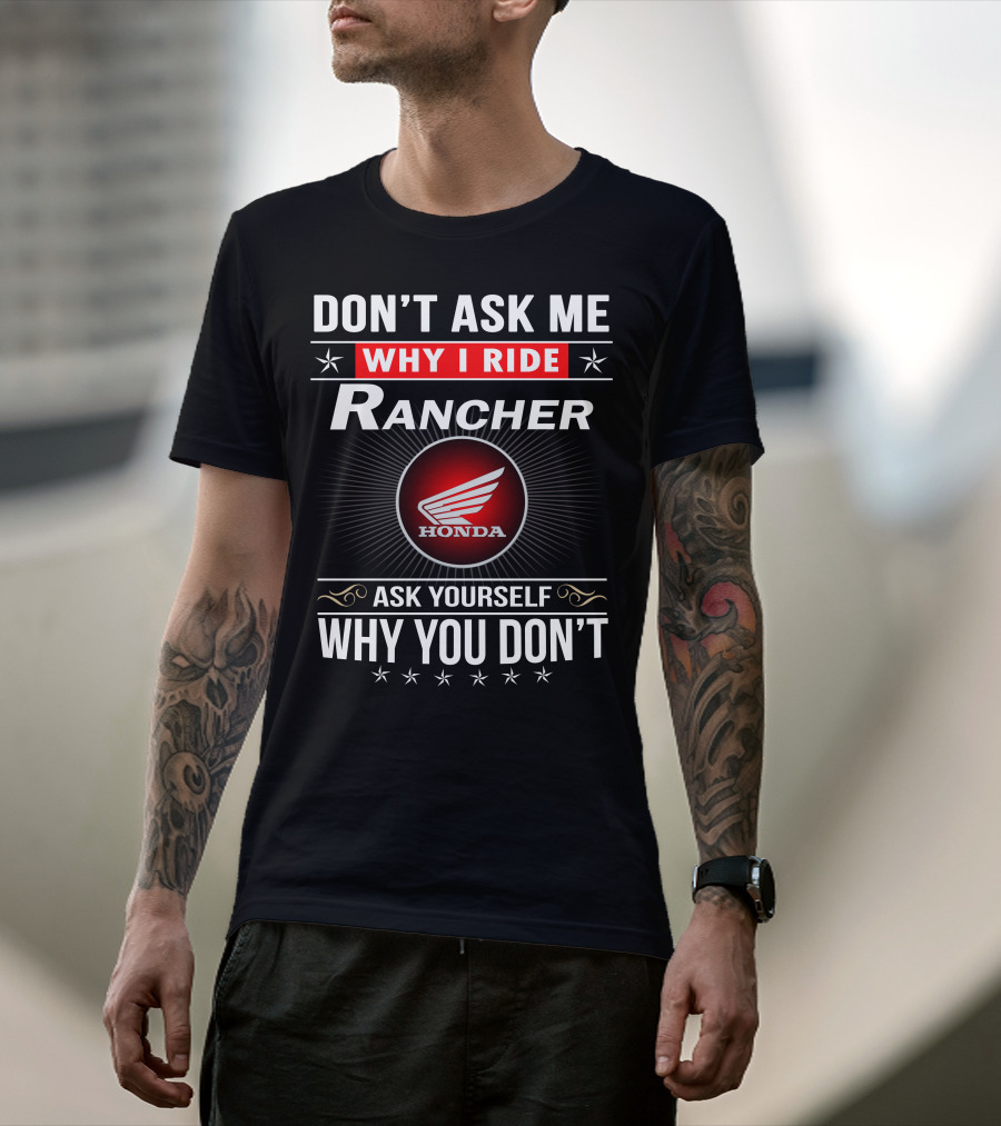 Don't Ask Me Why I Ride Rancher Honda Ask Yourself Why You Don't T-Shirt