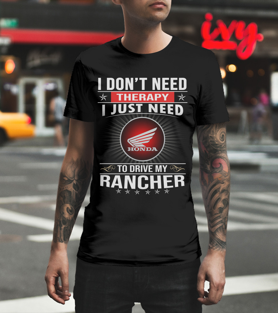 I Don't Need Therapy I Just Need To Drive My Honda Rancher T-Shirt