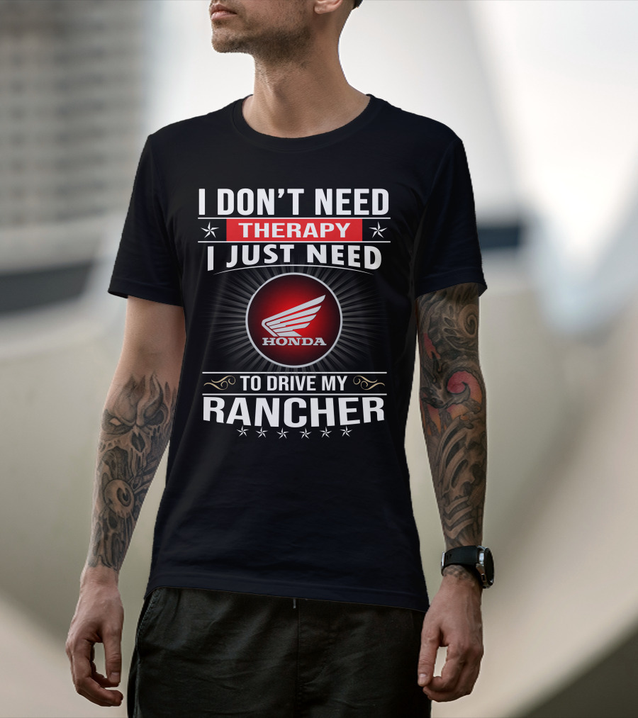 I Don't Need Therapy I Just Need To Drive My Honda Rancher T-Shirt