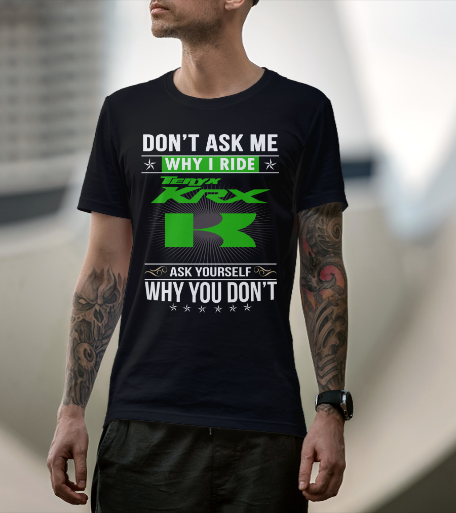 Teryx KRX Don't Ask Me Why I Ride Ask Yourself Why You Don't T-Shirt