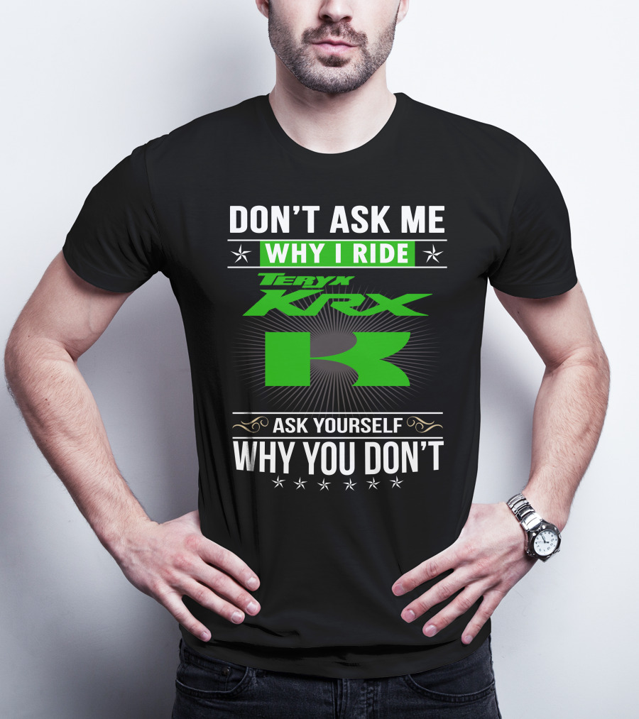 Teryx KRX Don't Ask Me Why I Ride Ask Yourself Why You Don't T-Shirt