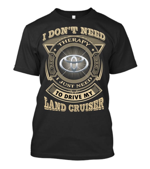 I Don't Need Therapy I Just Need To Drive My Land Cruiser T-Shirt