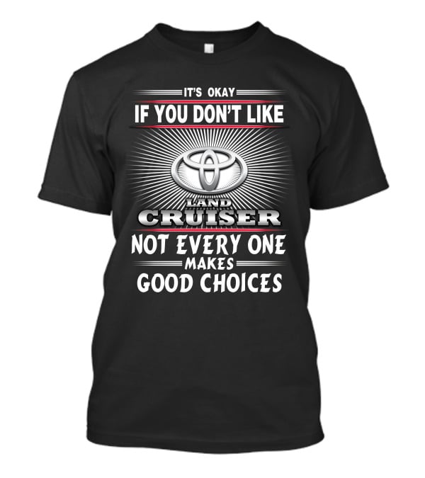It's Okay If You Don't Like Toyota Landcruiser Not Everyone Makes Good Choices T-Shirt