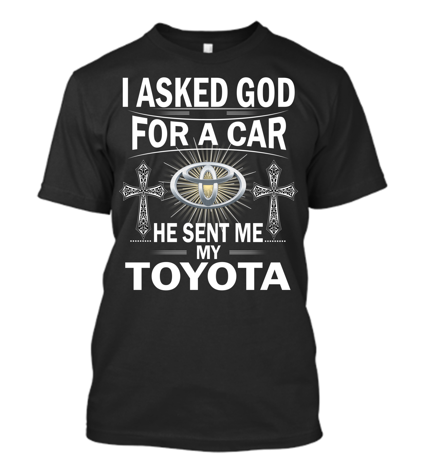 I ASKED GOD FOR A CAR HE SENT ME MY TOYOTA T-Shirt