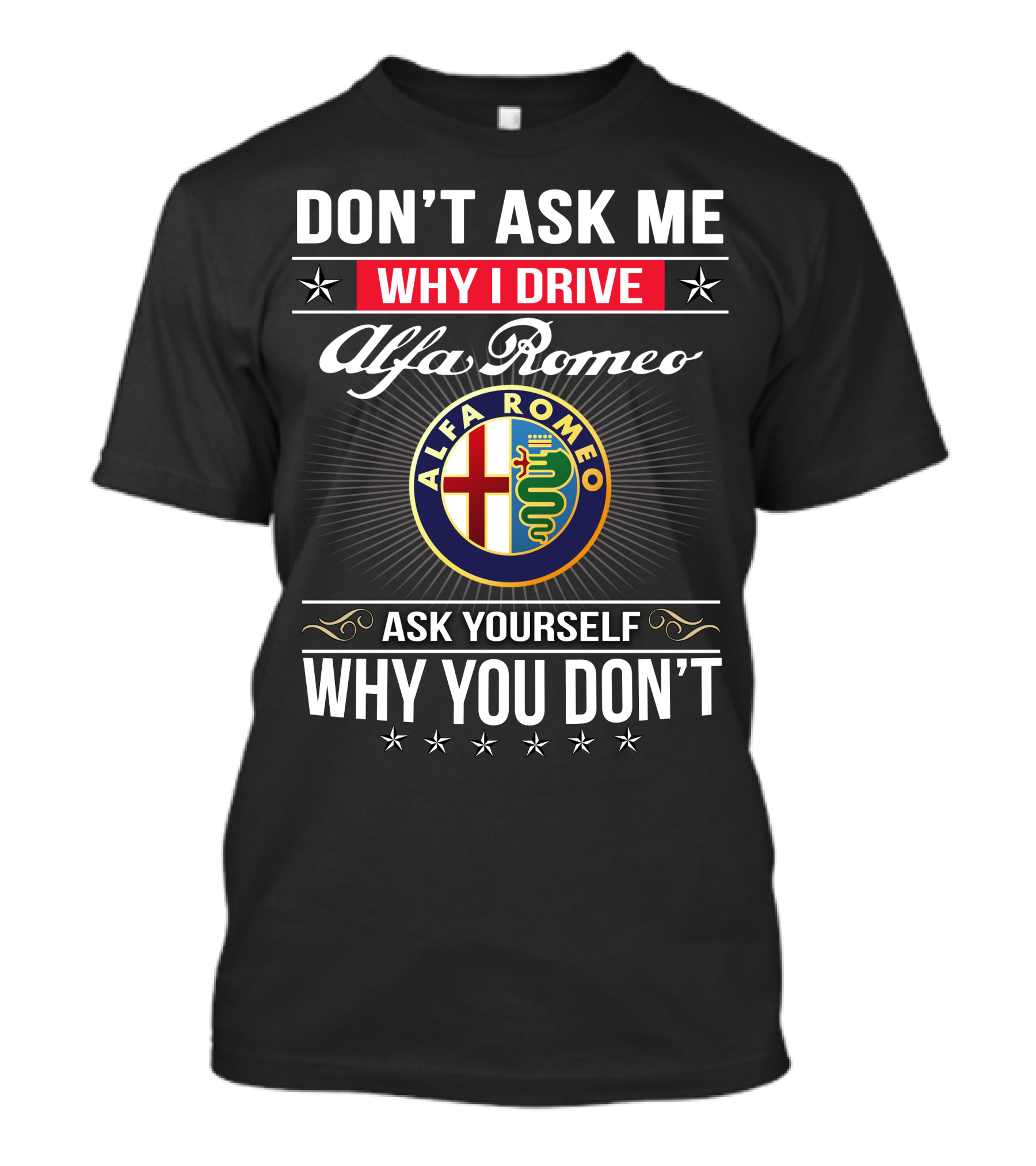 Don't Ask Me Why I Drive Alfa Romeo Ask Yourself Why You Don't Alfa Romeo T-Shirt