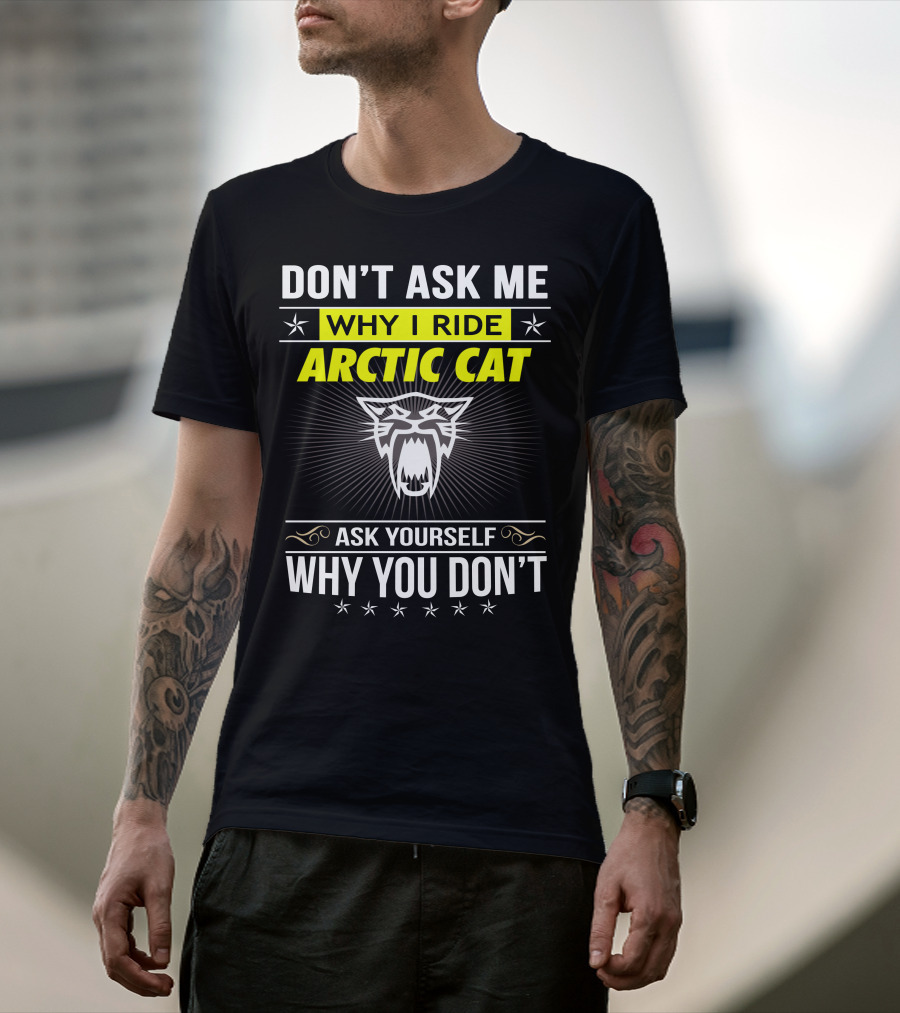 Don't Ask Me Why I Ride Arctic Cat Ask Yourself Why You Don't T-Shirt