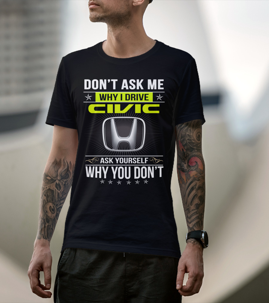 Don't Ask Me Why I Drive Civic Ask Yourself Why You Don't T-Shirt