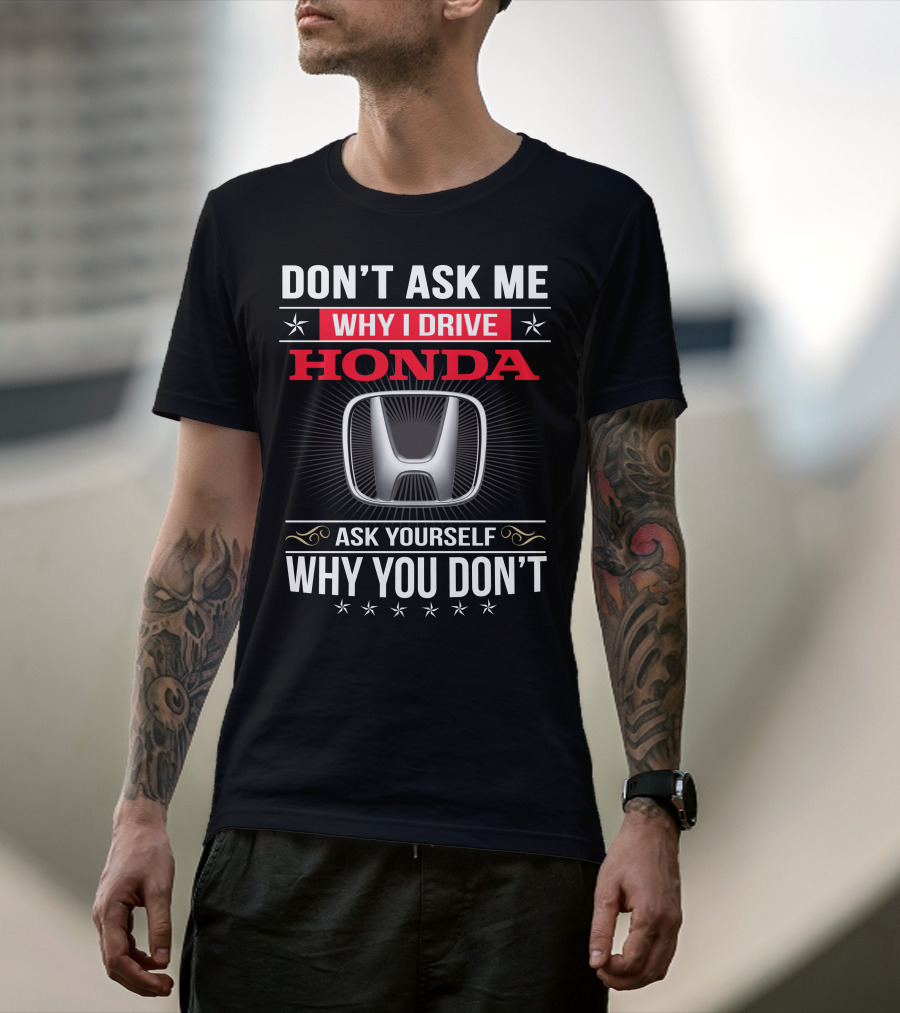 Don't Ask Me Why I Drive Honda Ask Yourself Why You Don't T-Shirt