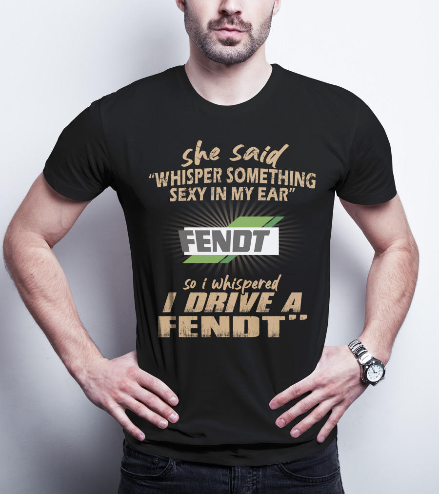 She Said Whisper Something Sexy In My Ear Fendt So I Whispered I Drive A Fendt T-Shirt