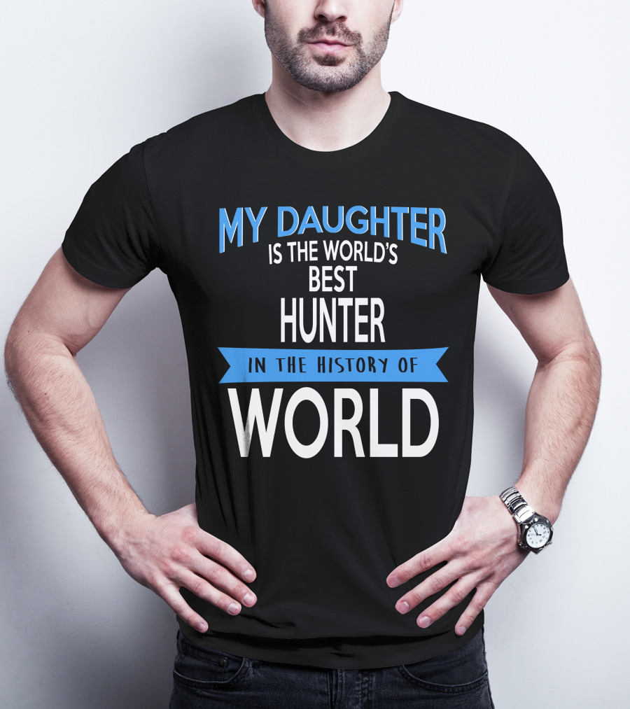 My Daughter Is The World's Best Hunter In The History Of World T-Shirt