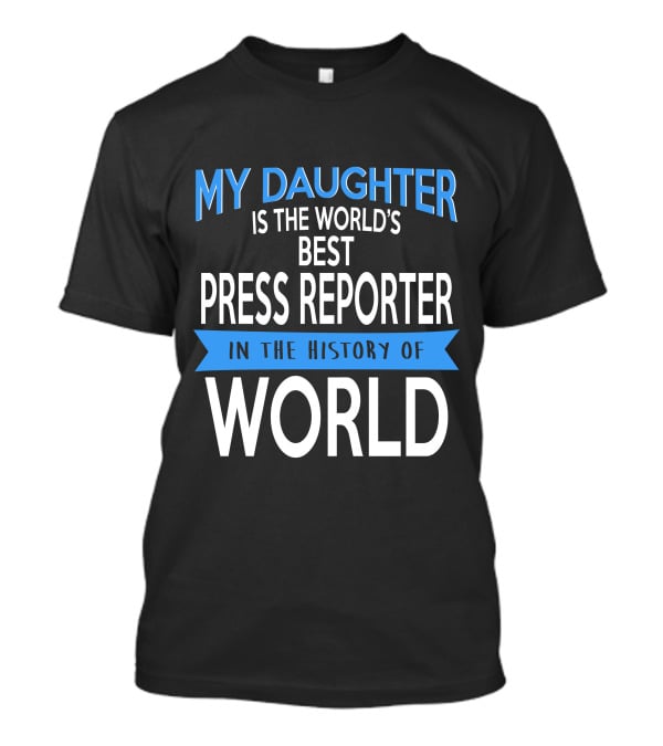 My Daughter Is The World's Best Press Reporter In The History Of World T-Shirt