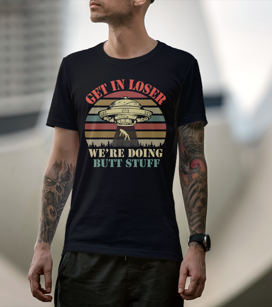 Get In Loser UFO Abduction Retro Sunset We're Doing Butt Stuff T-Shirt