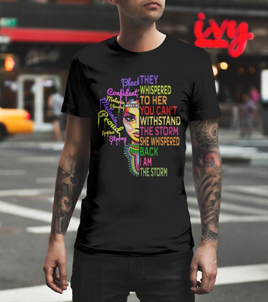 Black Confident Melanin Proud Strong Educated They Whispered To Her You Can't Withstand The Storm She Whispered Back I Am The Storm T-Shirt