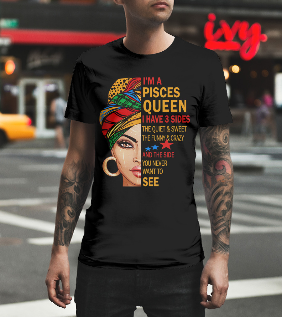 I'm A Pisces Queen I Have 3 Sides The Quiet Sweet Funny Crazy Never Want To See T-Shirt