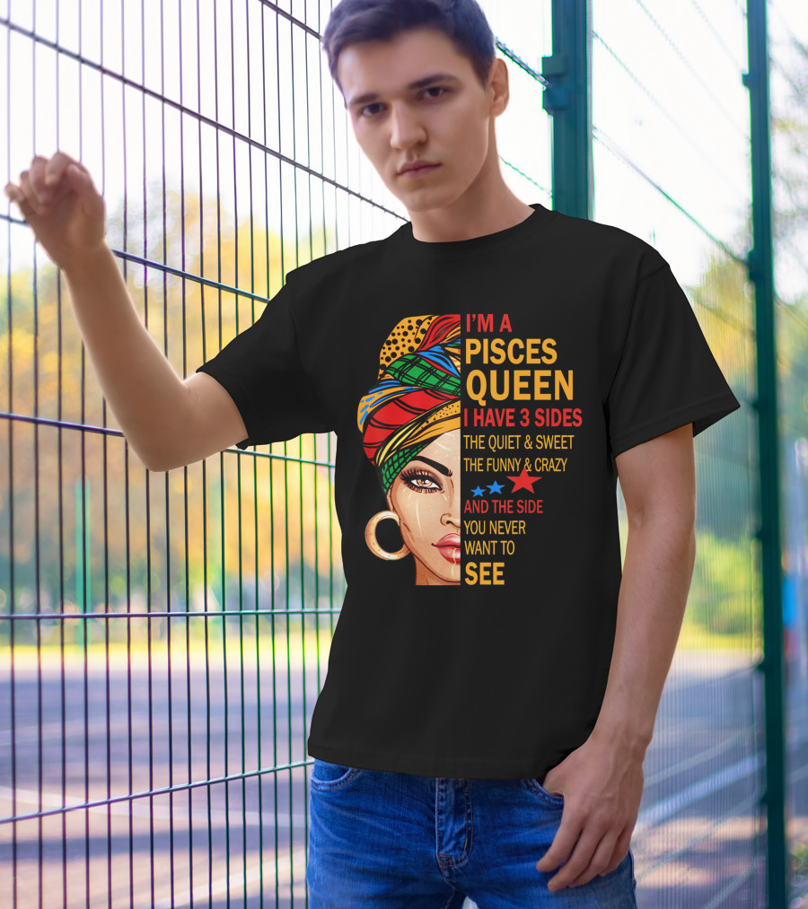 I'm A Pisces Queen I Have 3 Sides The Quiet Sweet Funny Crazy Never Want To See T-Shirt