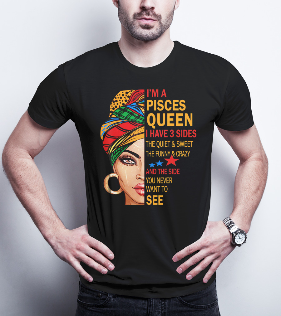 I'm A Pisces Queen I Have 3 Sides The Quiet Sweet Funny Crazy Never Want To See T-Shirt