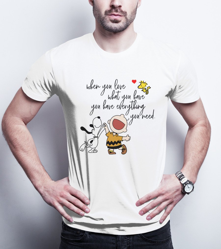 When You Love What You Have You Have Everything You Need Snoopy Woodstock Charlie Brown T-Shirt