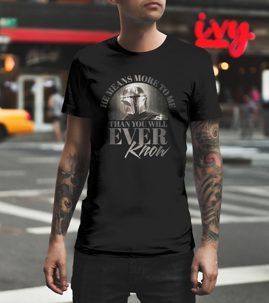 He Means More To Me Than You Will Ever Know Mandalorian Helmet T-Shirt