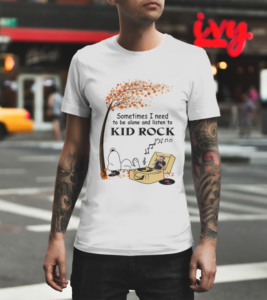 Sometimes I Need To Be Alone And Listen To Kid Rock Kid7 Only Today T-Shirt