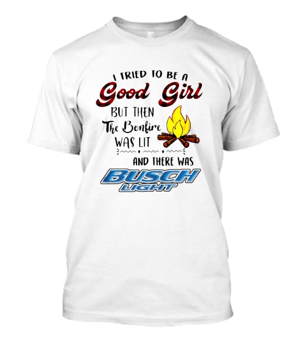 I Tried To Be A Good Girl But Then The Bonfire Was Lit And There Was Busch Light T-Shirt