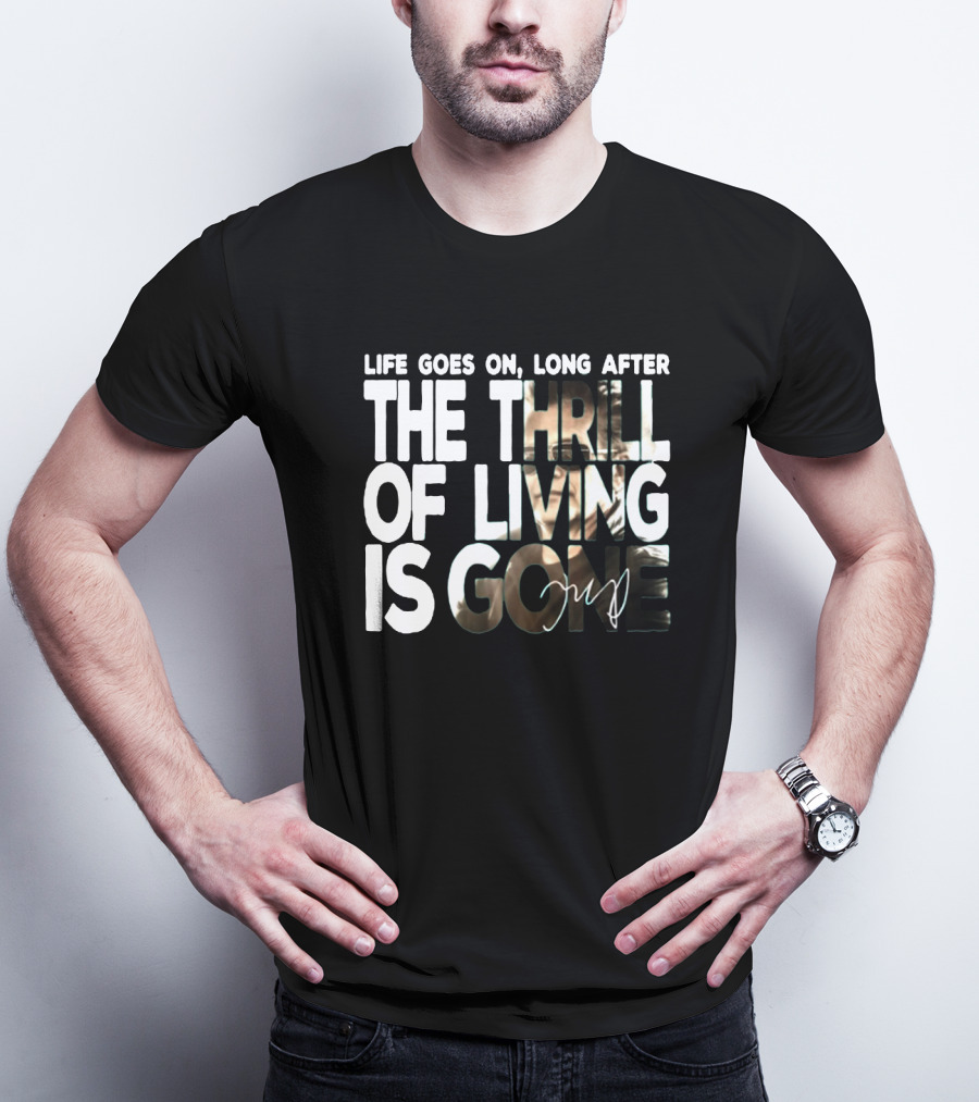 Life Goes On Long After The Thrill Of Living Is Gone T-Shirt