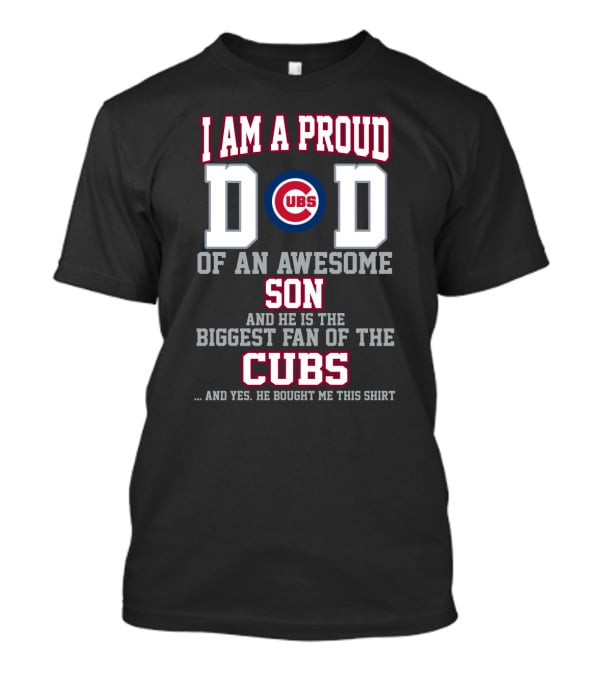 I Am A Proud Dad Of An Awesome Son And He Is The Biggest Fan Of The Cubs T-Shirt
