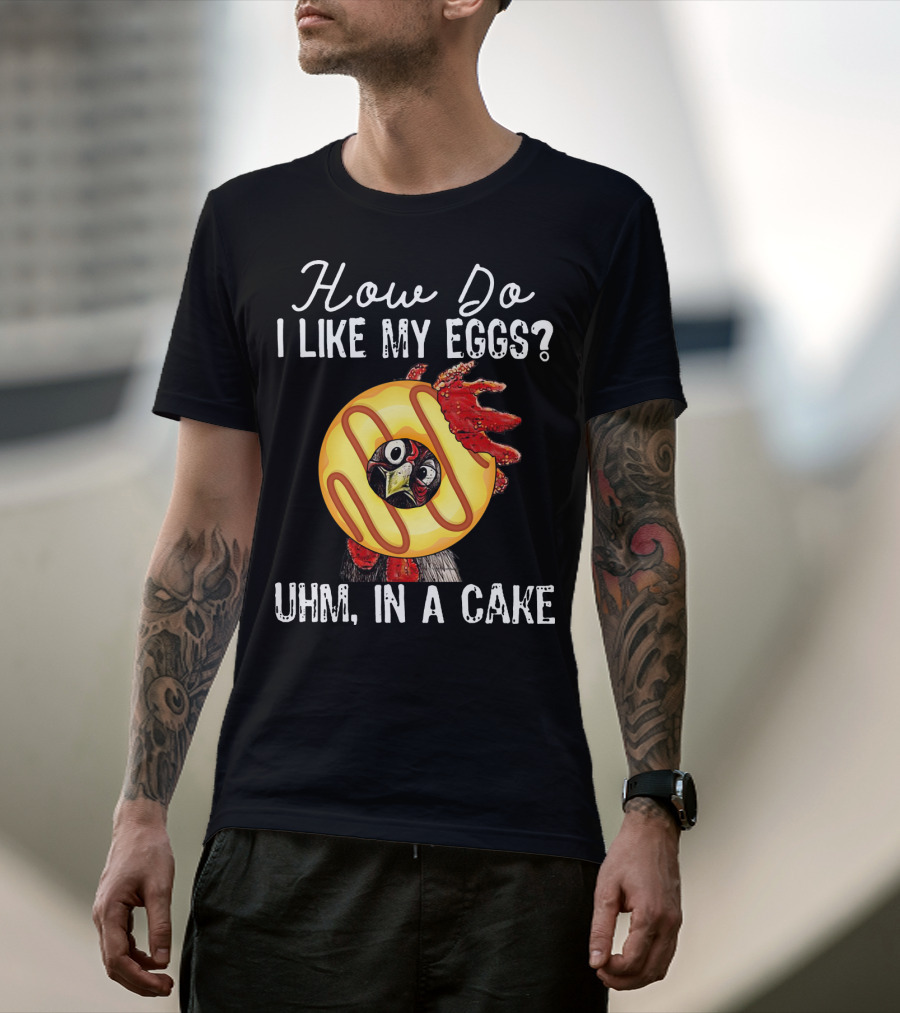 How Do I Like My Eggs Funny Chicken With Cake T-Shirt
