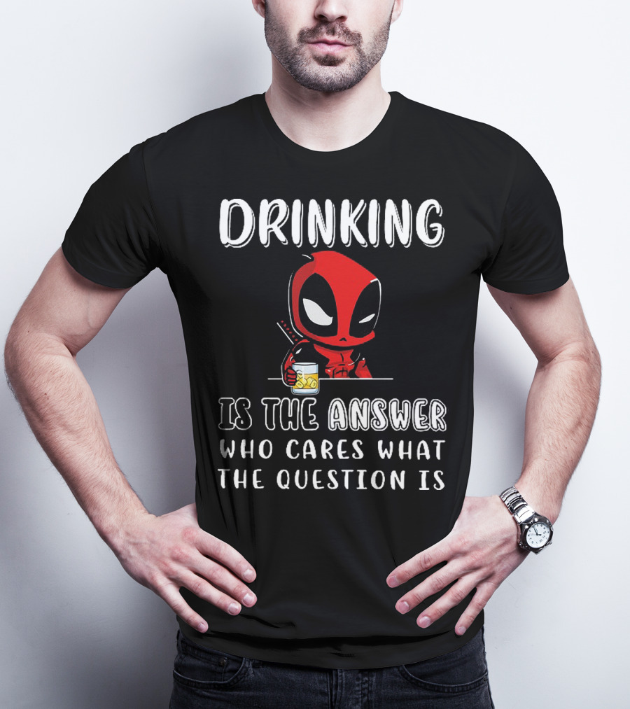 Deadpool Drinking Is The Answer Who Cares What The Question Is T-Shirt