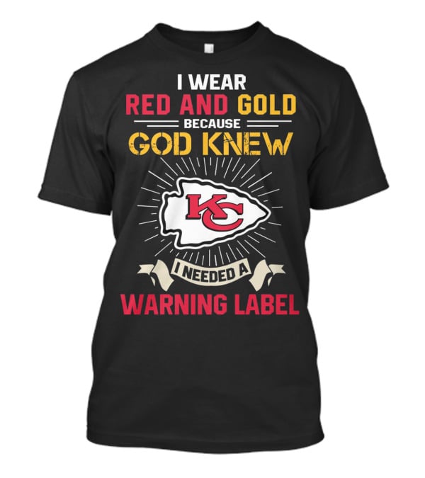 I Wear Red And Gold Because God Knew I Needed A Warning Label Kansas City Chiefs T-Shirt