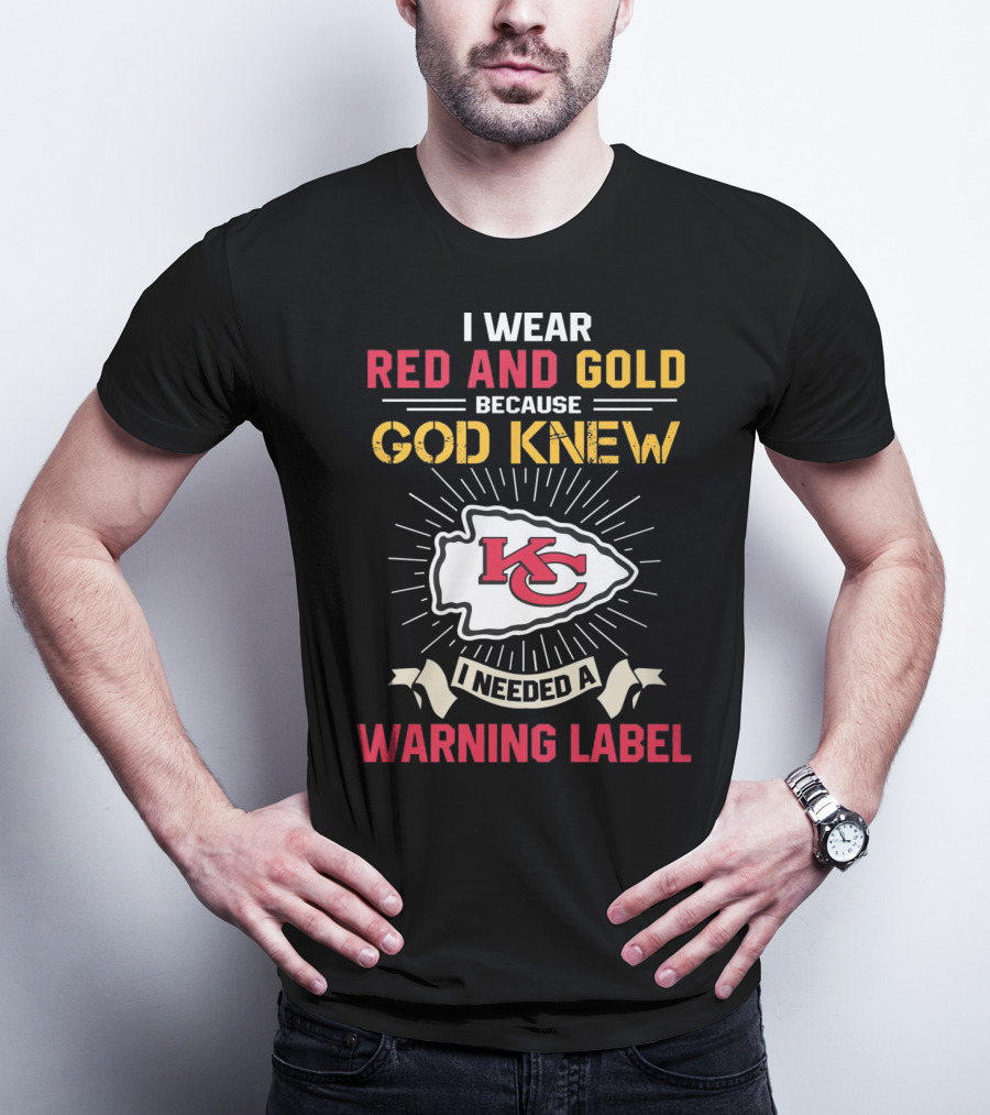 I Wear Red And Gold Because God Knew I Needed A Warning Label Kansas City Chiefs T-Shirt