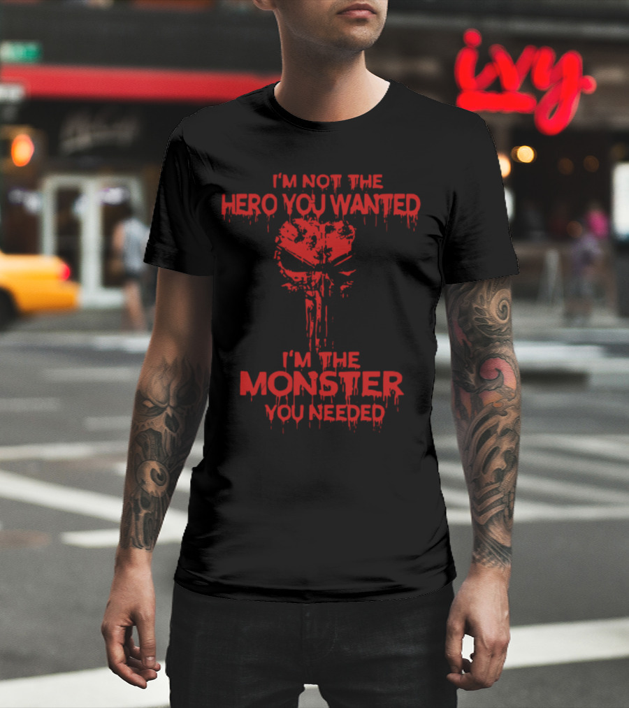 I'm Not The Hero You Wanted I'm The Monster You Needed T-Shirt