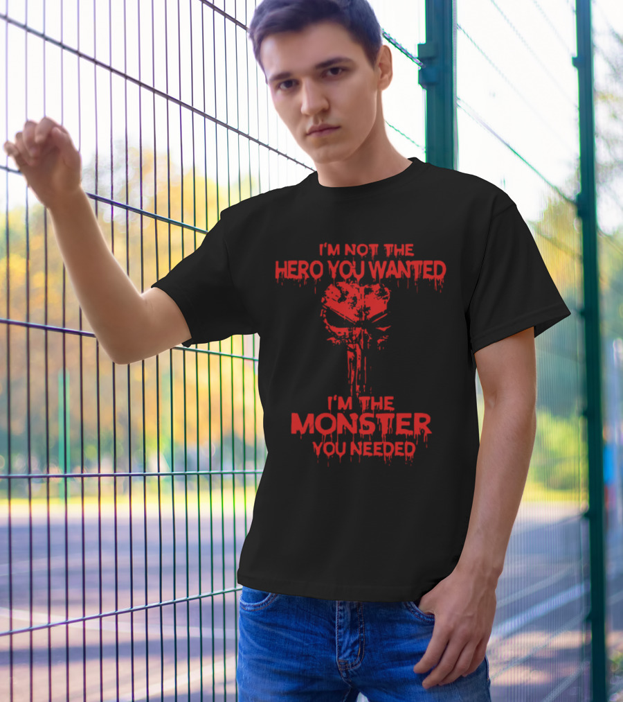 I'm Not The Hero You Wanted I'm The Monster You Needed T-Shirt