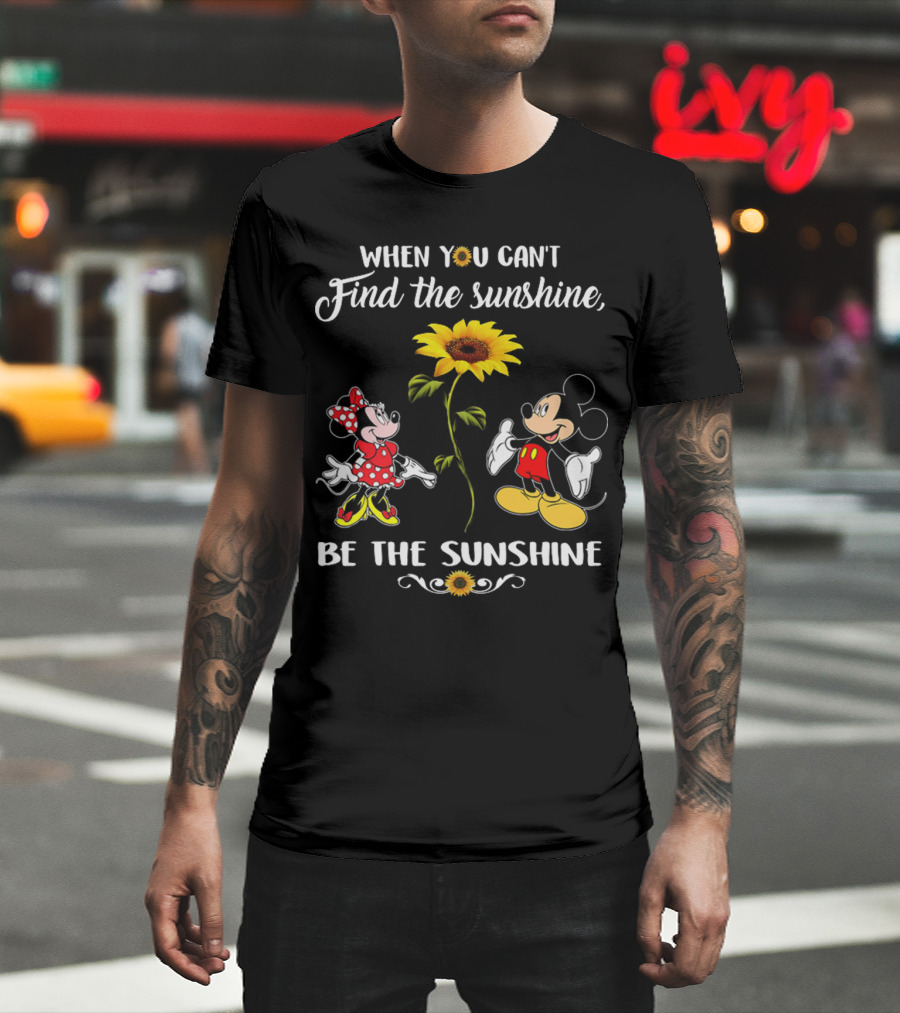When You Can't Find The Sunshine Be The Sunshine Mickey Sunflower T-Shirt