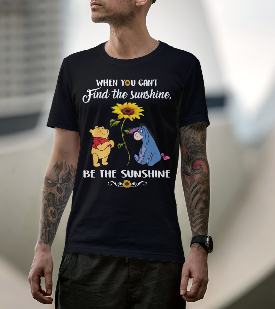 When You Can't Find The Sunshine Be The Sunshine Pooh And Sunflower With Eeyore T-Shirt