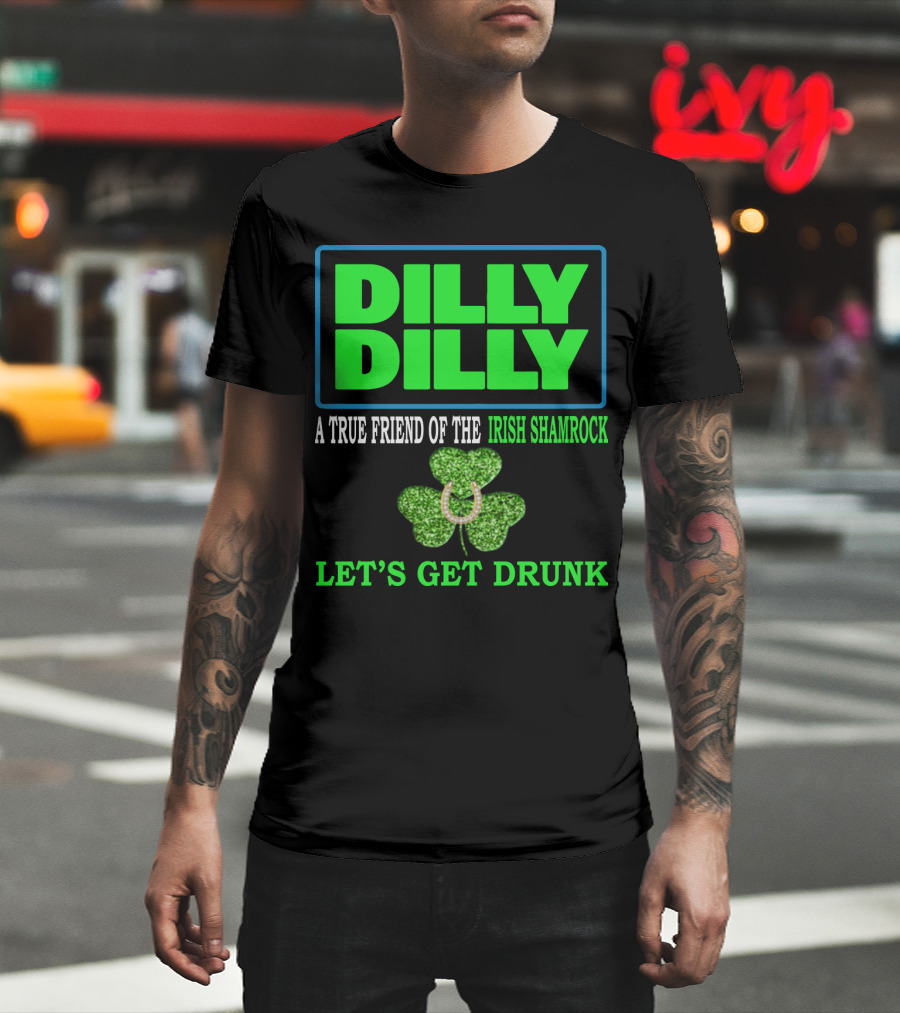 Dilly Dilly A True Friend Of The Irish Shamrock Let's Get Drunk St Patricks Day T-Shirt