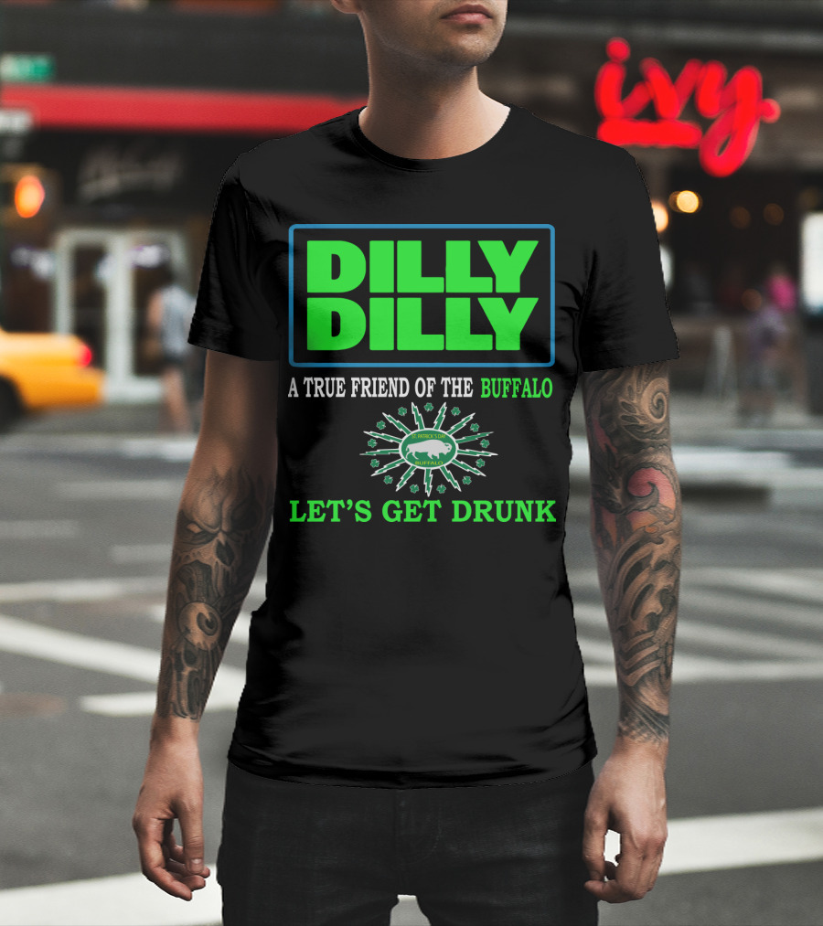 Dilly Dilly A True Friend Of The Buffalo St Patrick's Day Let's Get Drunk T-Shirt