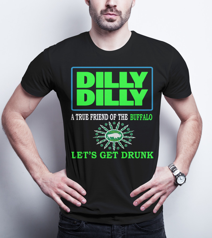 Dilly Dilly A True Friend Of The Buffalo St Patrick's Day Let's Get Drunk T-Shirt