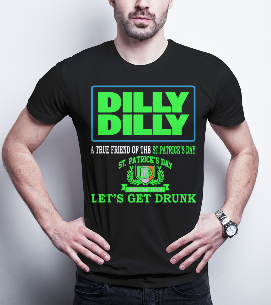 Dilly Dilly A True Friend Of The St. Patrick's Day Drinking Team Let's Get Drunk T-Shirt