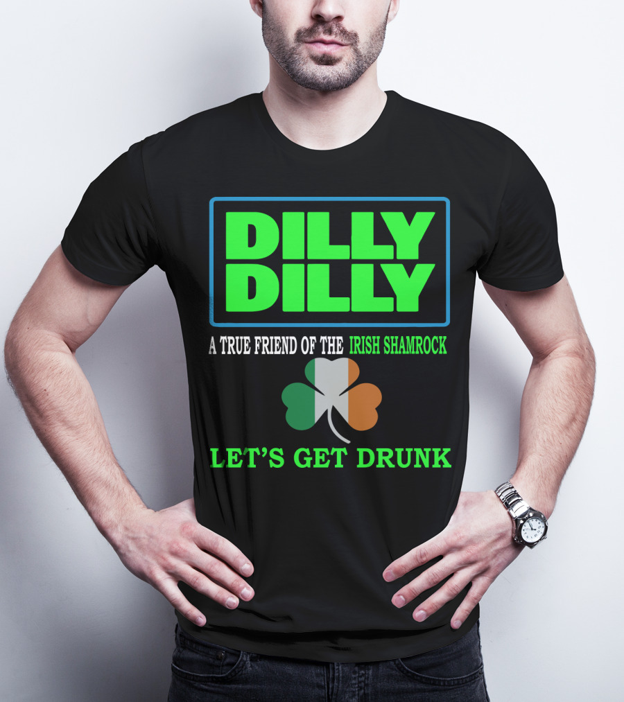 Dilly Dilly Let’s Get Drunk St Patricks Day Irish Shamrock A True Friend T-Shirt