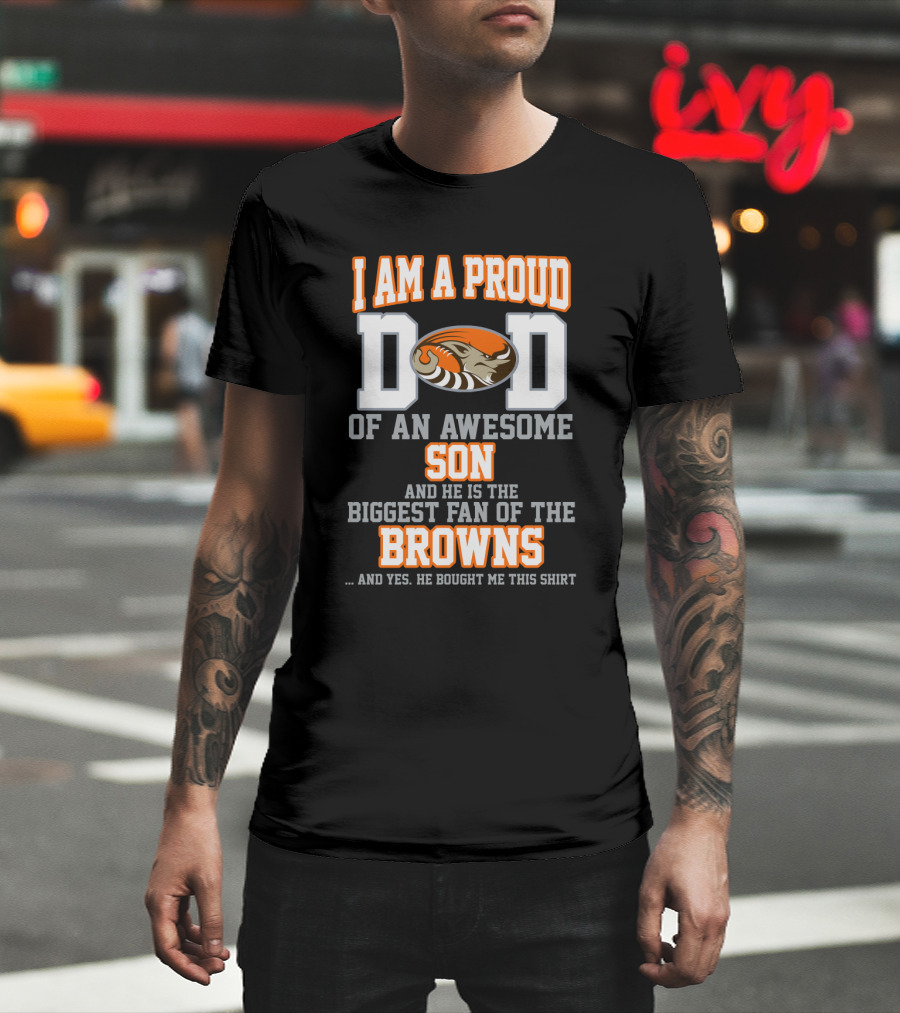 I Am A Proud Dad Of An Awesome Son And He Is The Biggest Fan Of The Browns T-Shirt