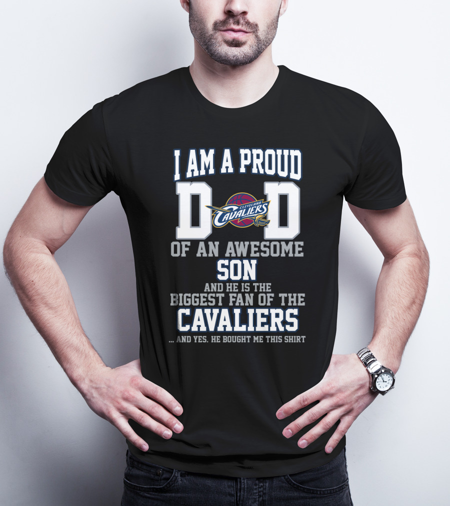 I Am A Proud Dad Of An Awesome Son He Is The Biggest Fan Of The Cleveland Cavaliers T-Shirt
