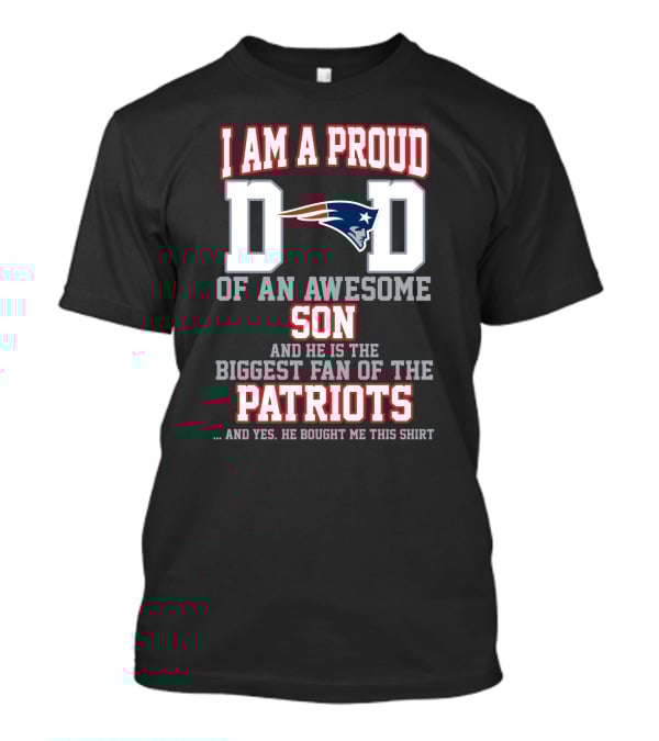 I Am A Proud Dad Of An Awesome Son And He Is The Biggest Fan Of The Patriots T-Shirt